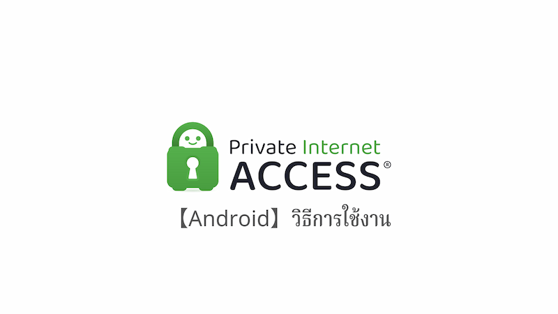 【Android】Private Internet Access VPN(PIA) วิธีการตั้งค่าและวิธีการใช้งานบน Android - VPN ดีๆ
